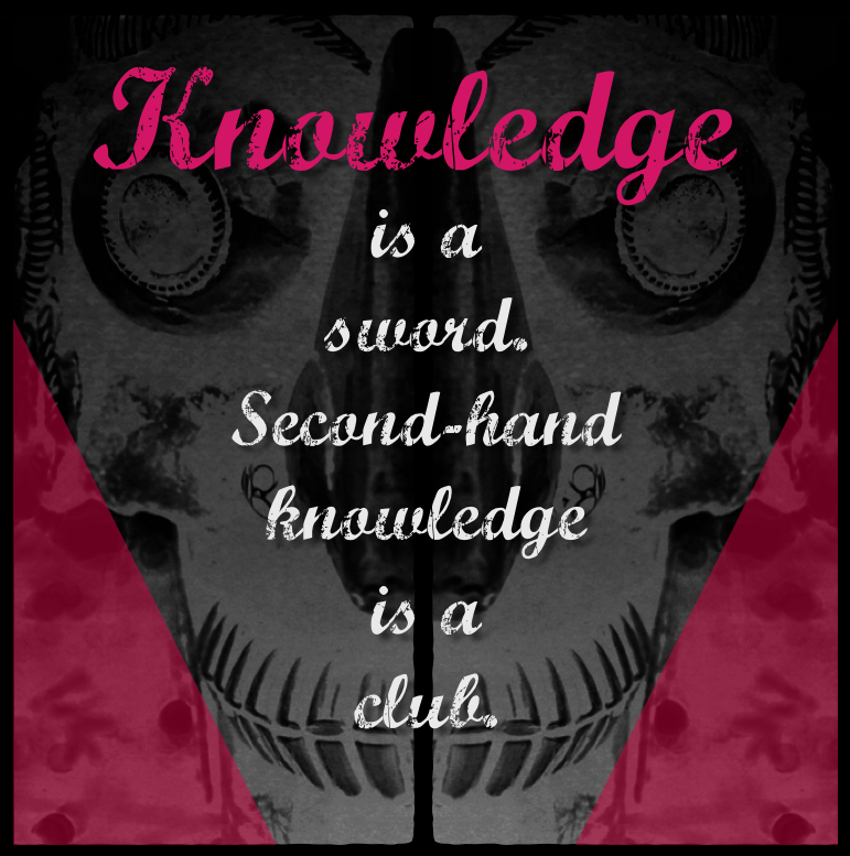 Knowledge is a Sword. Second-hand knowledge is a club.