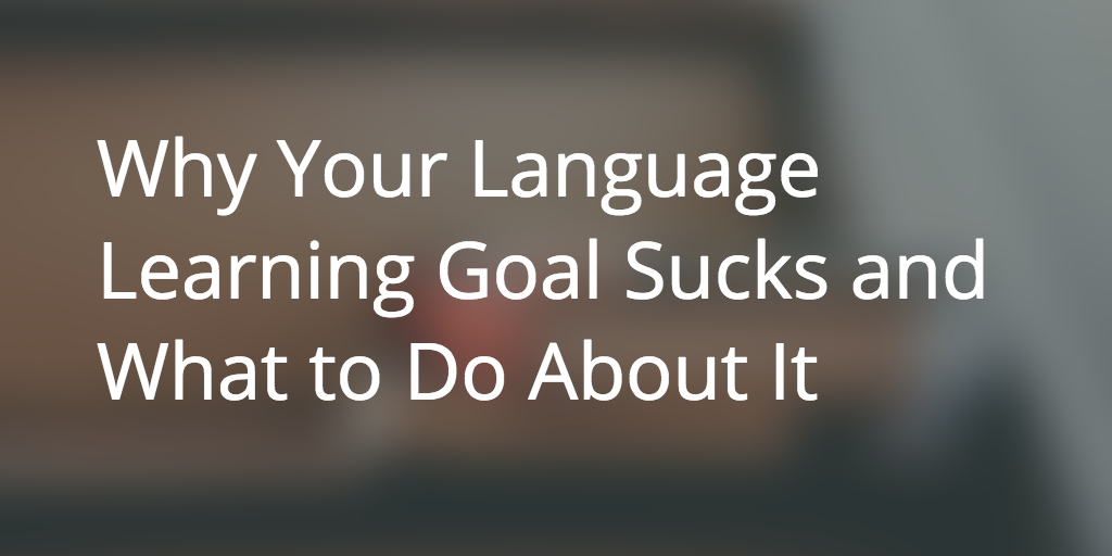 new-podcast-episode-21-why-your-language-learning-goal-sucks-and