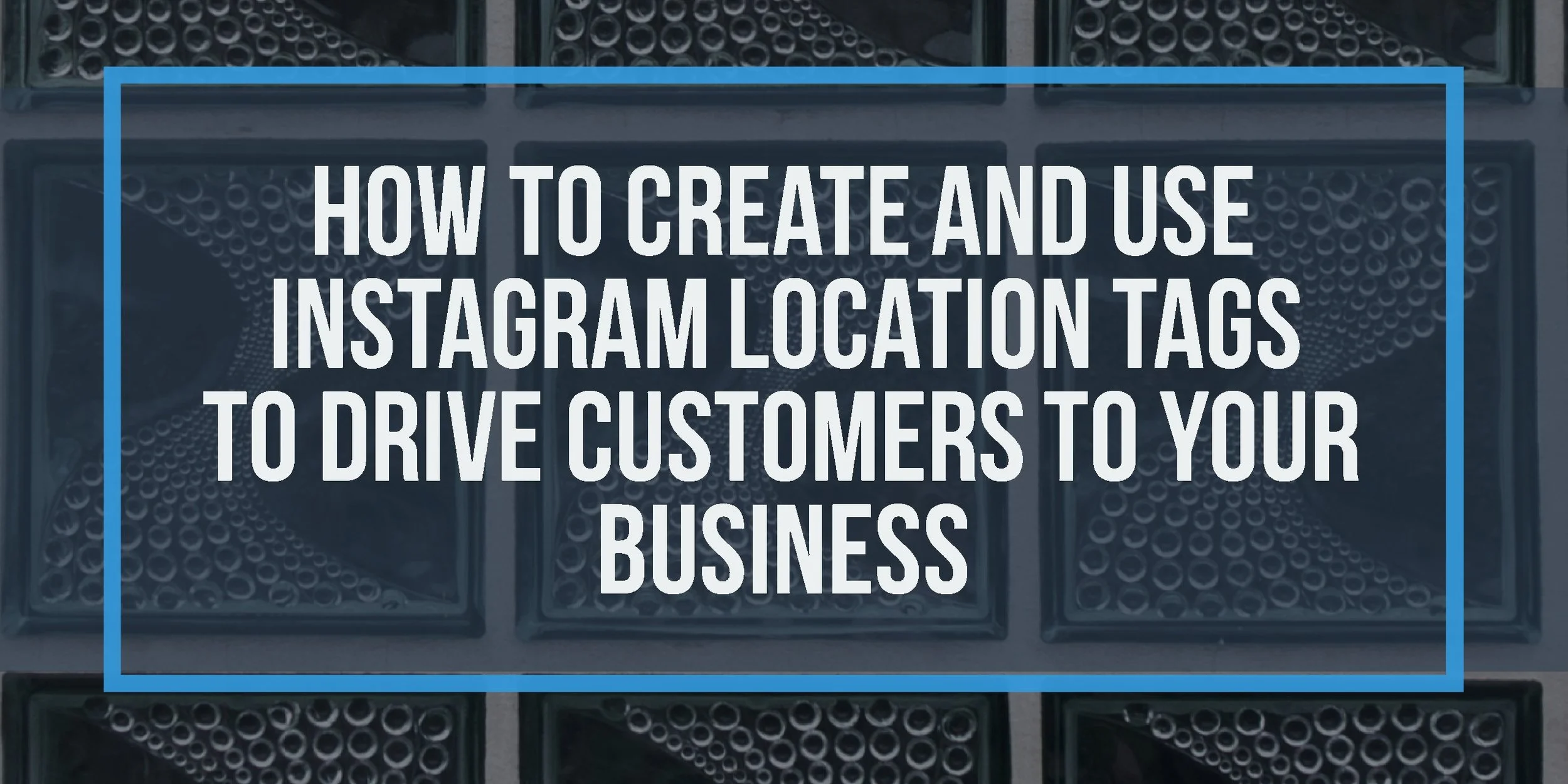 How to Create And Use Instagram Location Tags to Drive Customers to ...