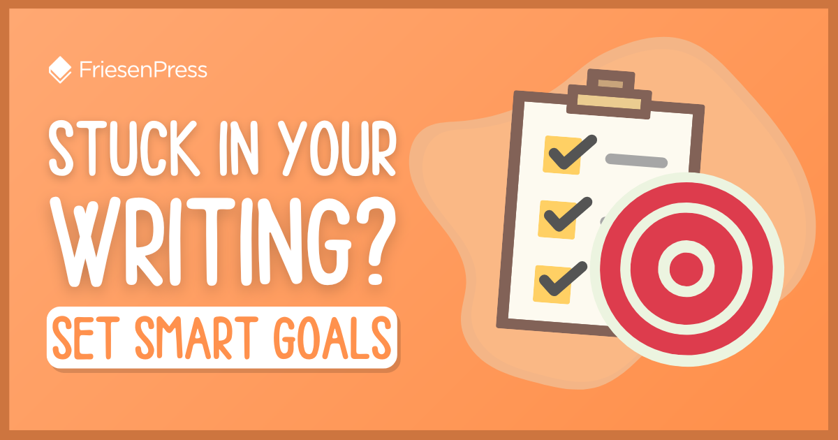 Creatively Stuck? Set SMART Writing Goals | FriesenPress