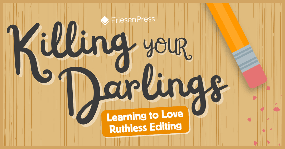 Killing Your Darlings: Learning to Love Ruthless Editing | FriesenPress