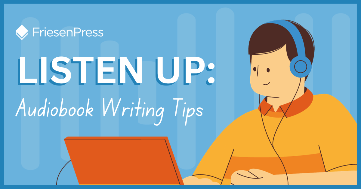 Listen Up: Audiobook Writing Tips | FriesenPress
