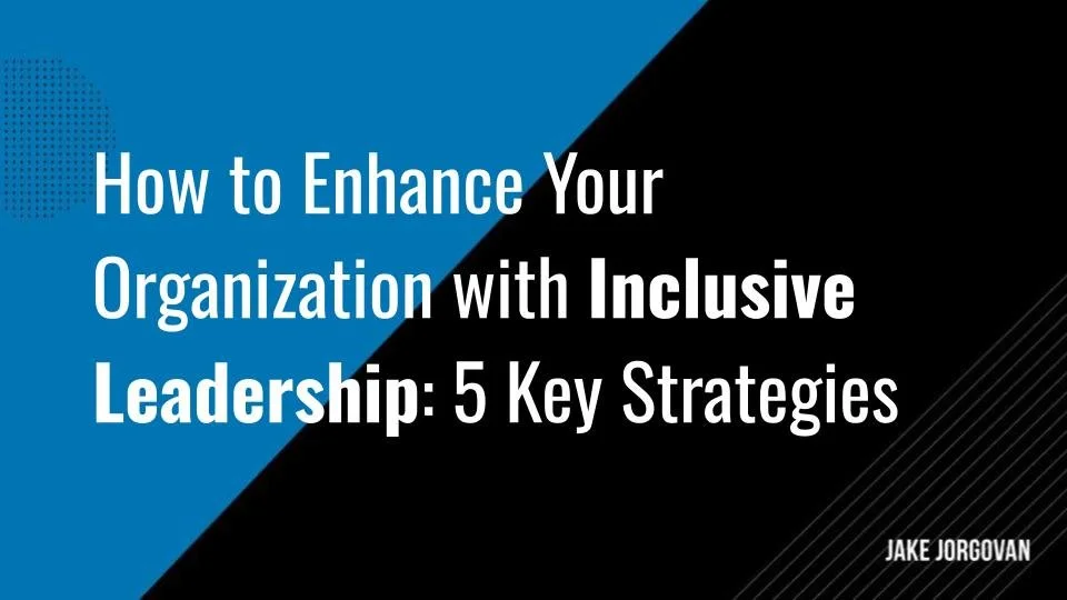Inclusive Leadership: 5 Key Strategies — Jake Jorgovan