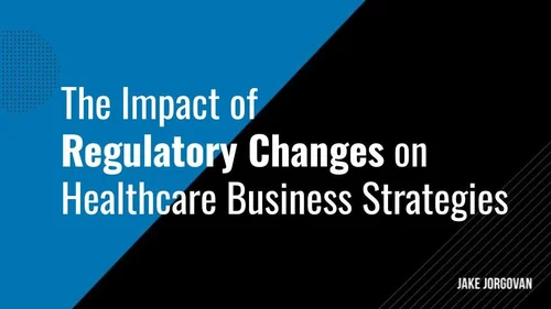 Impact of Regulatory Changes on Healthcare Strategies — Jake Jorgovan