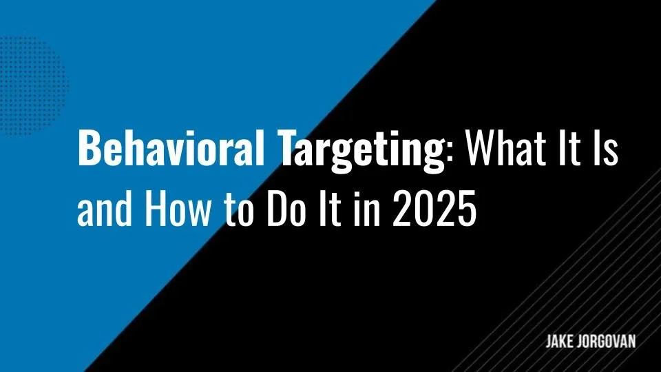Behavioral Targeting: What It Is and How to Do It in 2025 — Jake Jorgovan