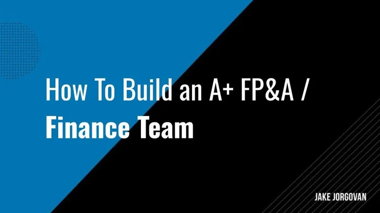 How to Build an A+ FP&A Team That Delivers Results (2025) — Jake Jorgovan