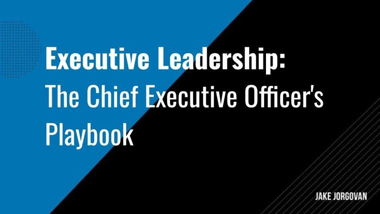 Executive Leadership: The CEO’s Playbook — Jake Jorgovan