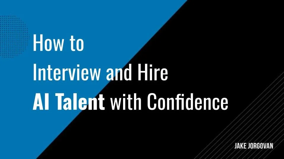 How to Interview and Hire AI Talent with Confidence — Jake Jorgovan