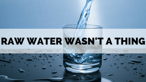 Raw Water Wasn't A Thing