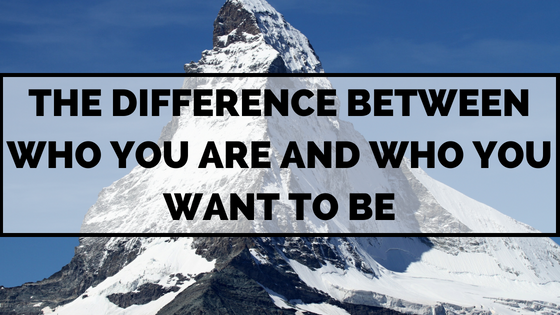 The Difference Between Who You Are And Who You Want To Be