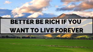 Better Be Rich If You Want To Live Forever