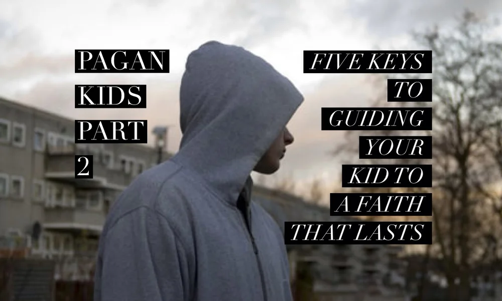 "Pagan Kids" Part 2 - Five Keys to Guiding Your Kid to a Faith that ...