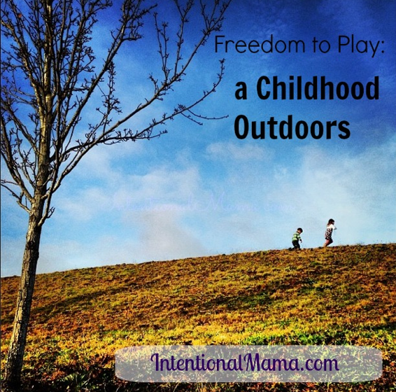 Freedom to Play: A Childhood Outdoors — Intentional Mama