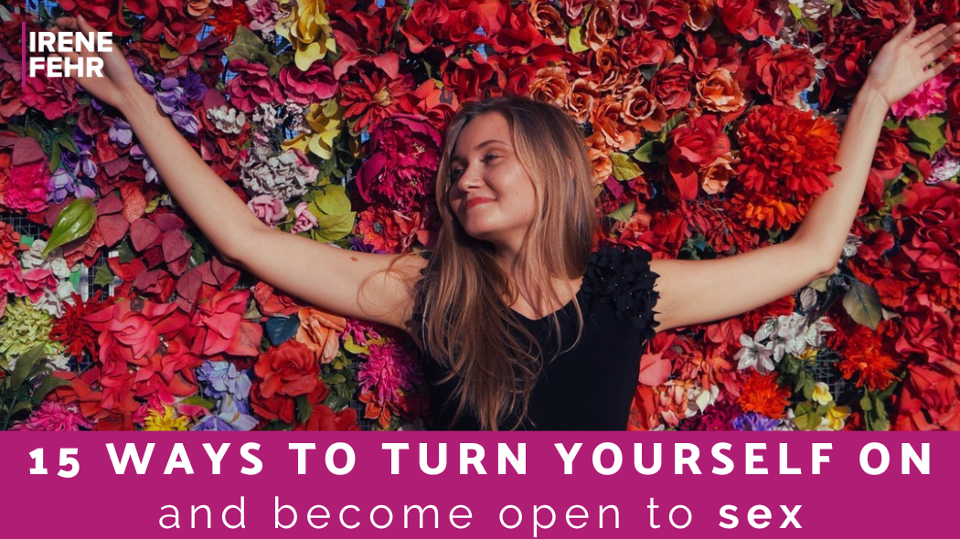 15 Ways To Turn Yourself On And Get Ready For Sex Irene Fehr Sex