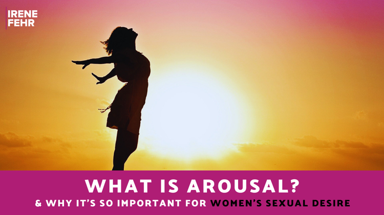 What Is Arousal and Why It's So Important for Women's Sexual Desire - Irene Fehr, Sex & Intimacy ...