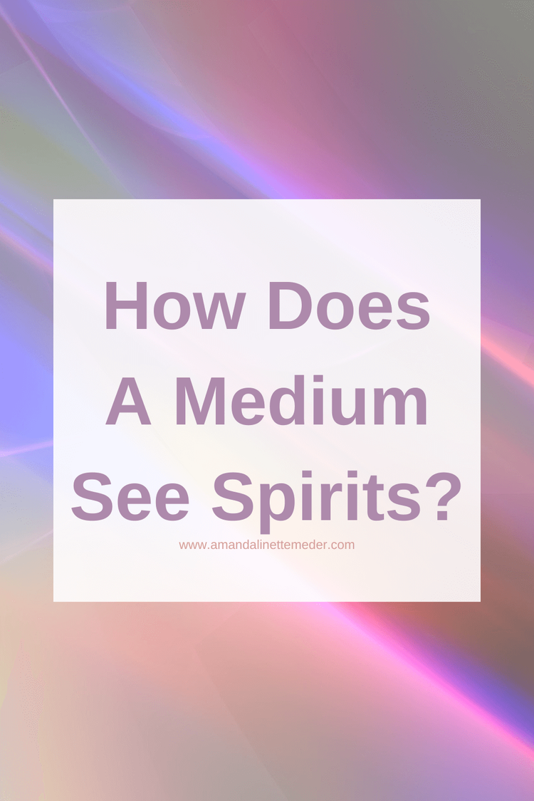 How Does A Medium See Spirits? — Amanda Linette Meder