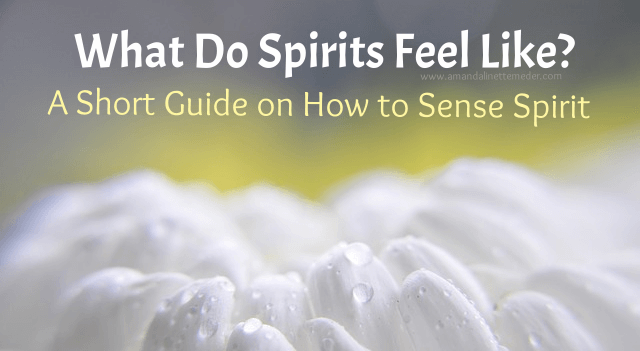 What Do Spirits Feel Like? A Guide On How To Sense Spirits — Amanda ...