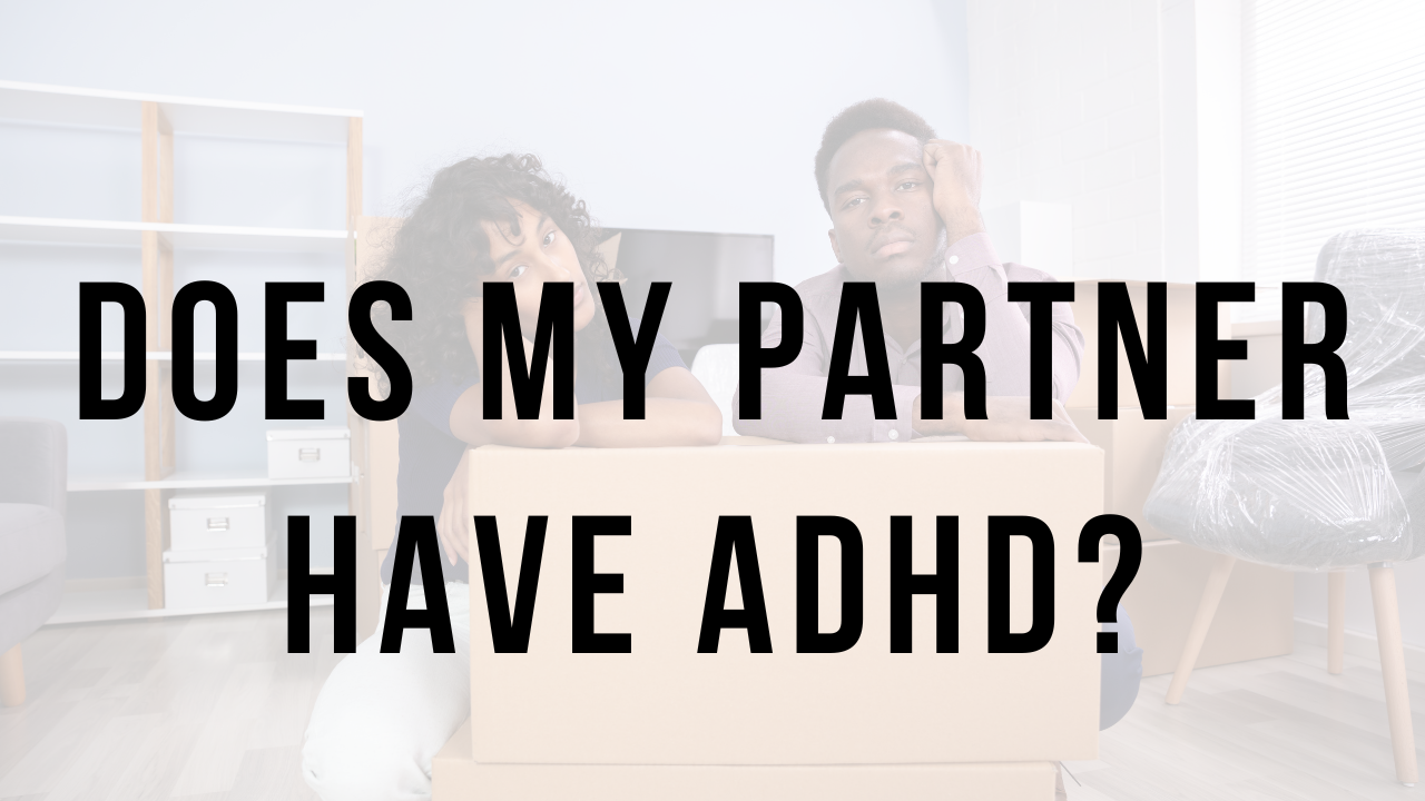DOES MY PARTNER HAVE ADHD?