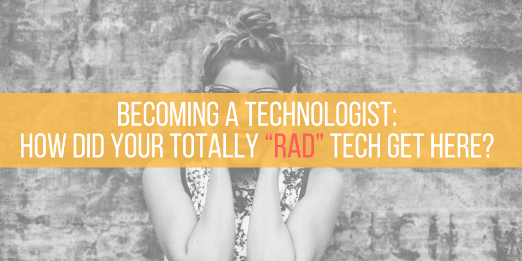 Becoming a Technologist: How Did Your Totally “Rad” Tech Get Here ...