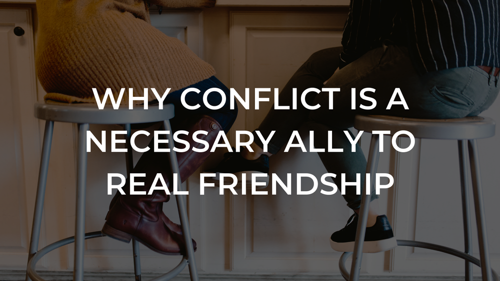Why Conflict is a Necessary Ally to Real Friendship — Kelly Needham
