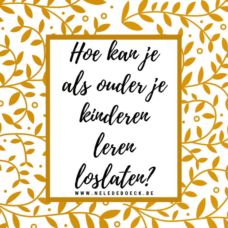 Hoe kan je als ouder je kinderen leren loslaten? — Nele De Boeck ...