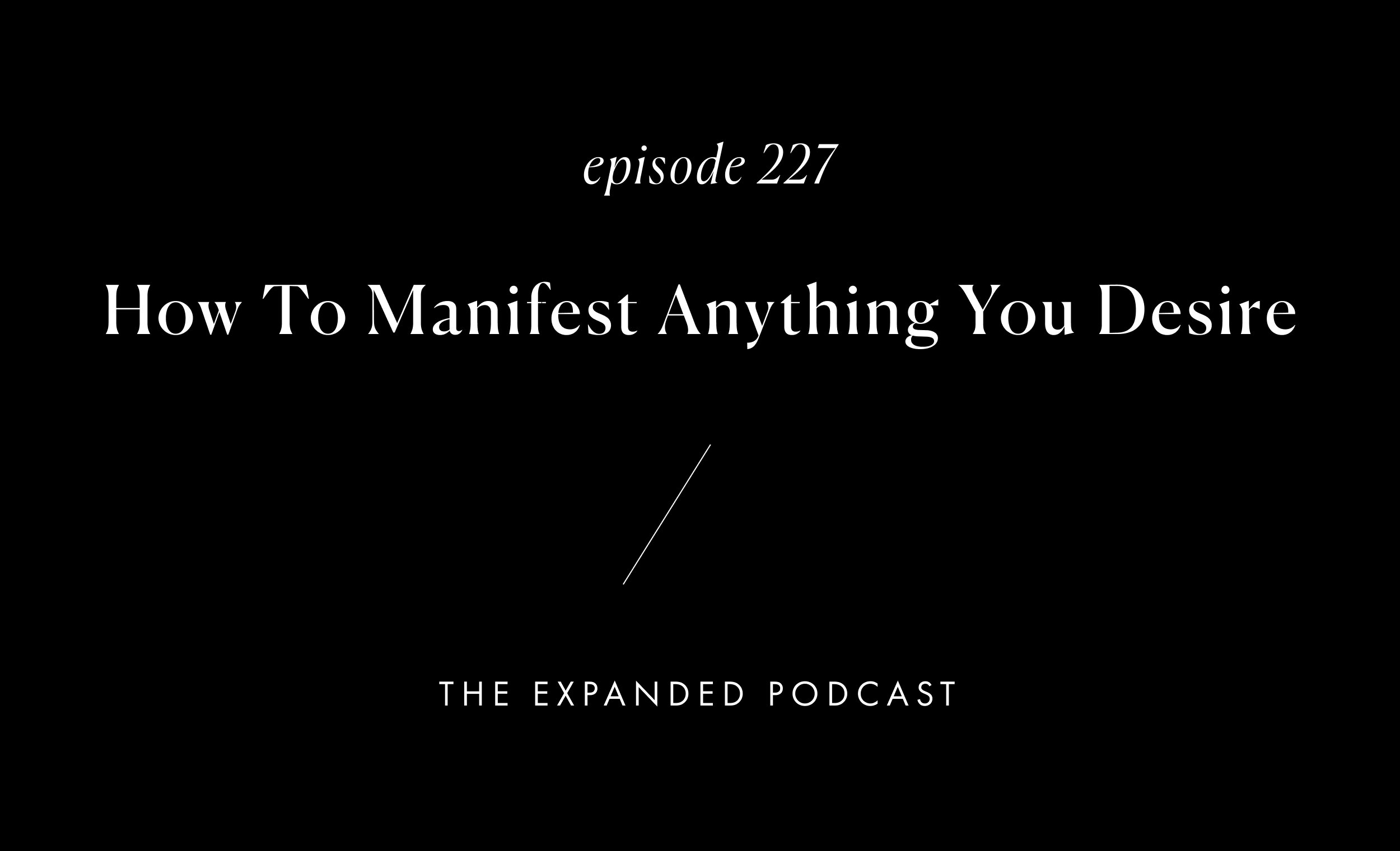 Expanded x Ep. 227 - How To Manifest Anything You Desire — To Be ...