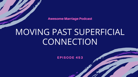 Moving Past Superficial Connection | Ep. 453 — Awesome Marriage ...