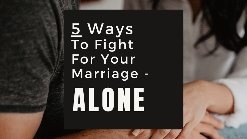 5 Ways To Fight For Your Marriage, Alone — Awesome Marriage — Marriage ...