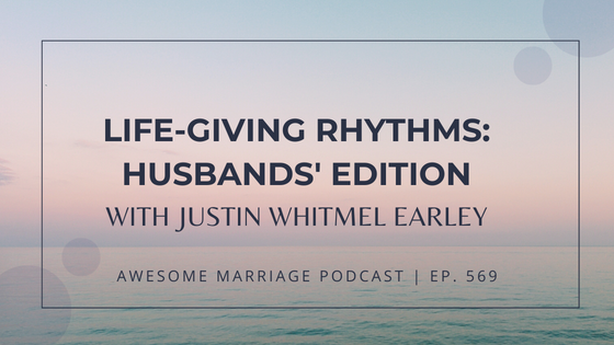 Life-Giving Rhythms: Husbands' Edition with Justin Whitmel Earley | Ep ...