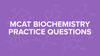 MCAT Biochemistry Practice Questions — Shemmassian Academic Consulting