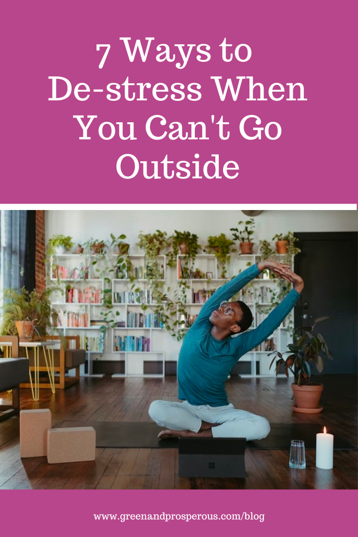 7 Ways to De-stress When You Can't Go Outside — Green and Prosperous