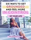 6 steps to getting grounded & feeling more in control of your life ...