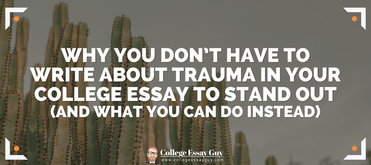 Why You Don’t Have to Write about Trauma in Your College Essay to Stand ...
