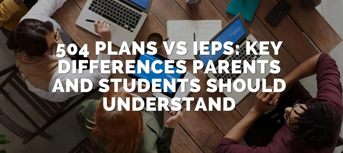 504 Plans vs IEPs: Key Differences Parents and Students Should Understand