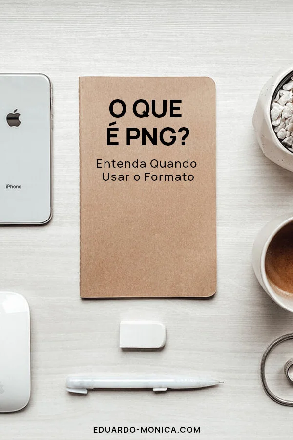 O que é PNG: Entenda Quando Usar o Formato - Eduardo & Mônica