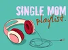 Single Mom Playlist: Songs to bring the fierce back — Single Mom Nation