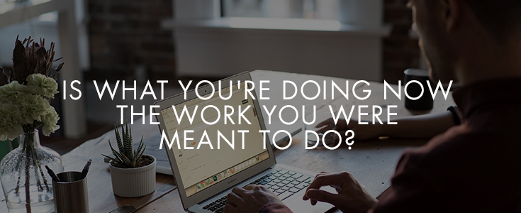Is What You're Doing Now The Work You Were Meant To Do?