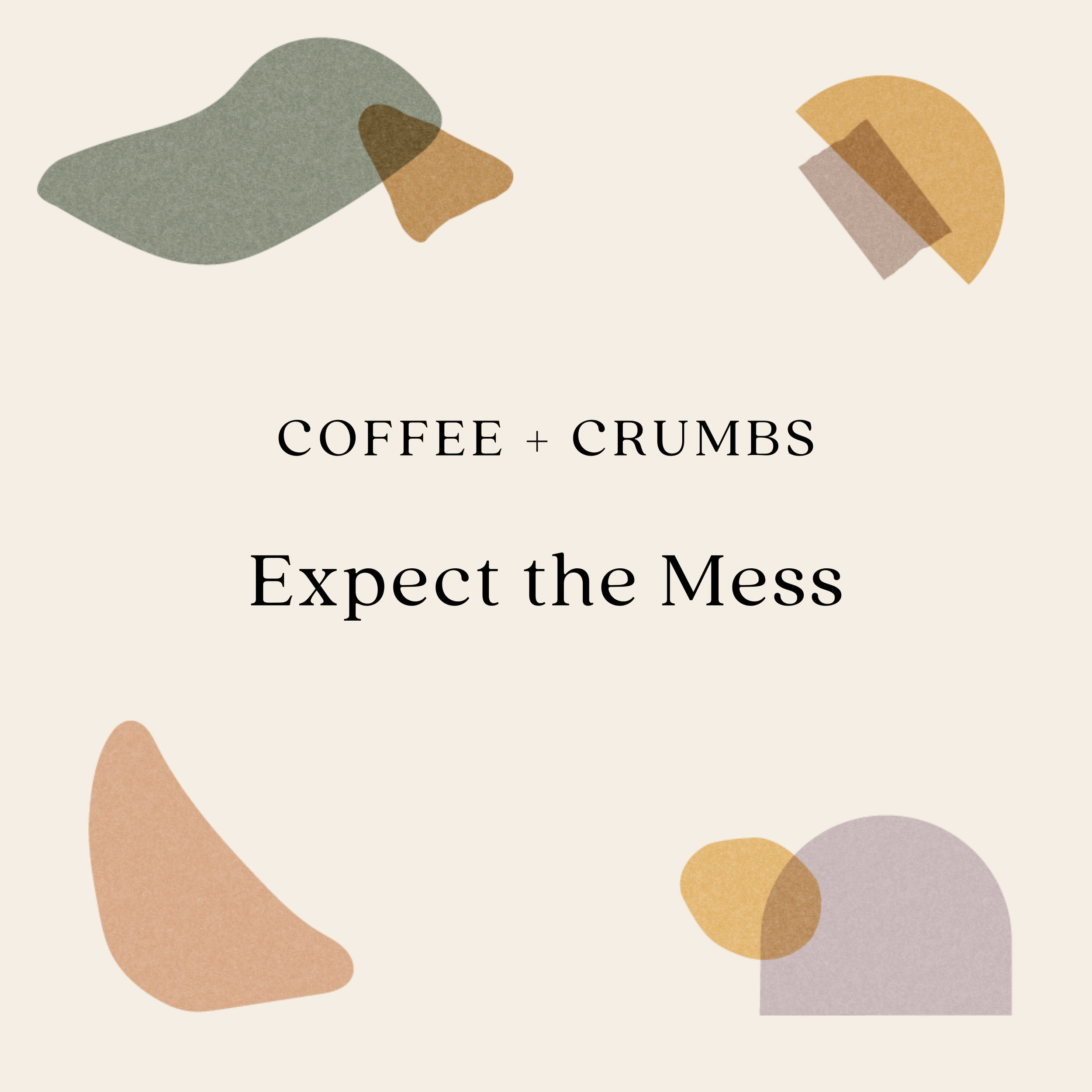 Expect the Mess — Coffee + Crumbs