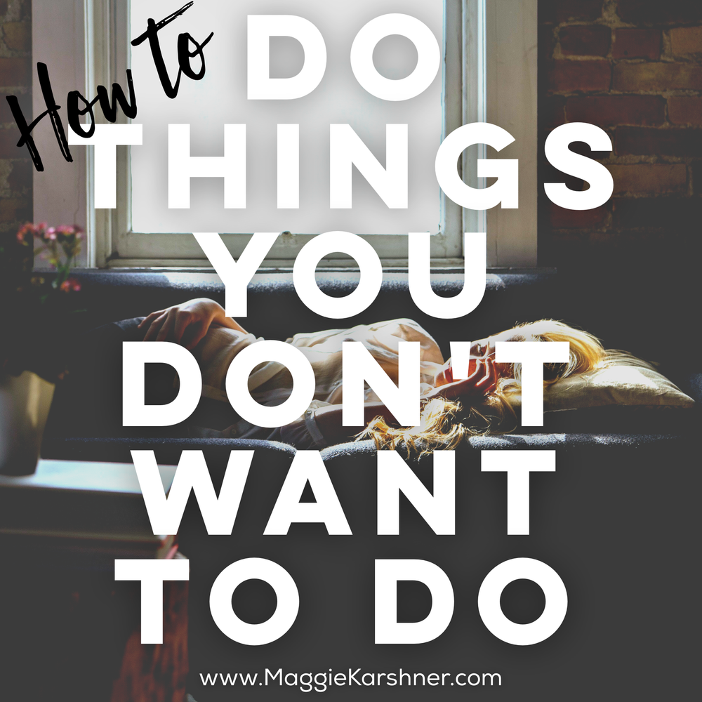 How to Get Yourself to Do Things You Don't Want to Do — Maggie Karshner ...