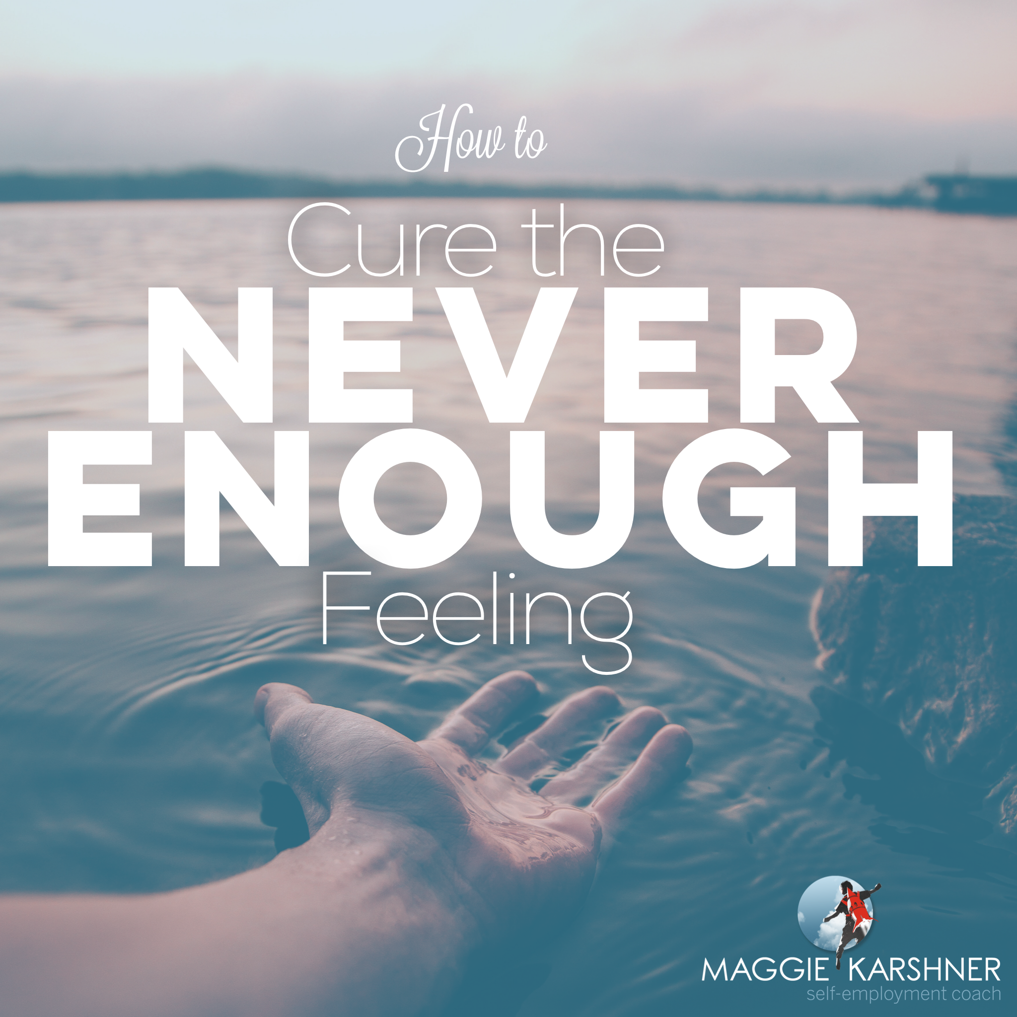 How to Cure the "Never Enough" Feeling — Maggie Karshner, self ...