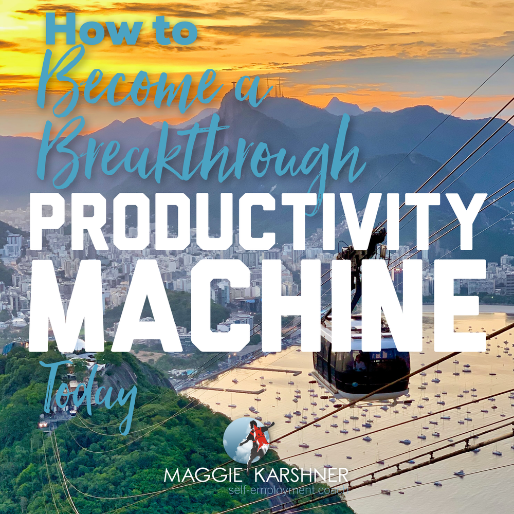 How to Become a Breakthrough Productivity Machine Today — Maggie Karshner, self-employment coach ...