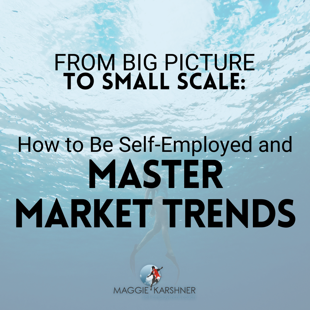 From Big Picture to Small Scale: How to Be Self-Employed And Master Market Trends — Maggie ...