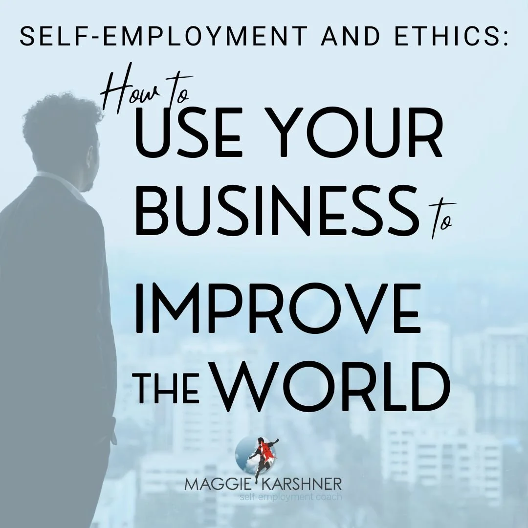 Self-Employment and Ethics: How to Use Your Business to Improve the World — Maggie Karshner ...