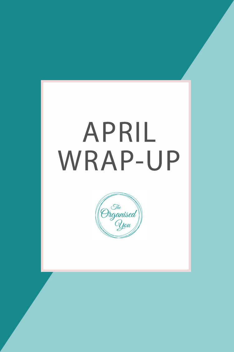 Monthly wrap up: April -Blog | Home Organisation-The Organised You
