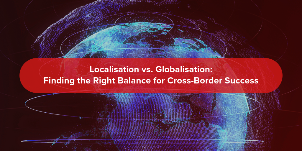 Localisation vs. Globalisation: Finding the Right Balance for Cross ...