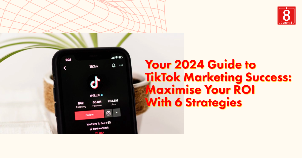 Your 2024 Guide to TikTok Marketing Success: Maximise Your ROI With 6 Strategies | Comms8