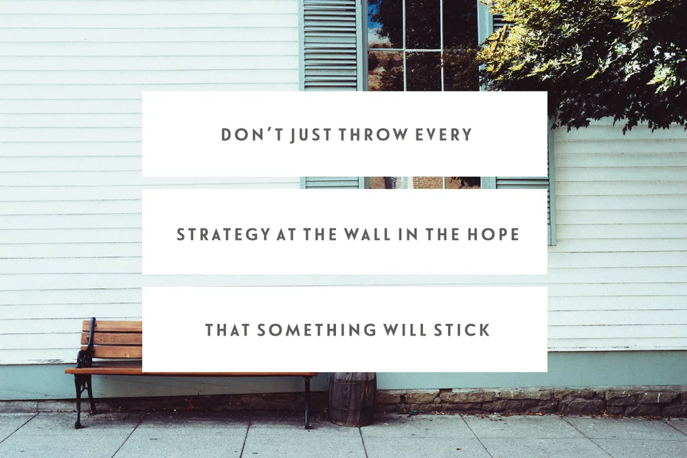 Don’t Just Throw Every Strategy At The Wall In The Hope That Something ...