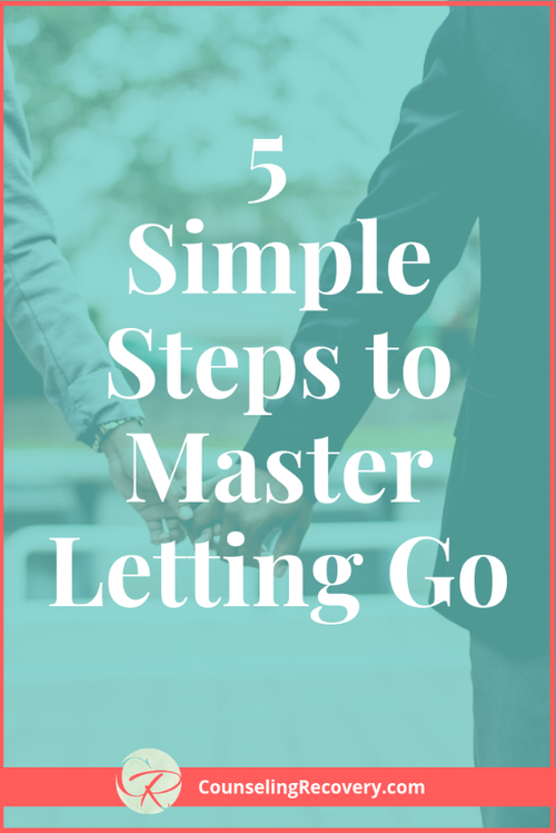 Five Simple Steps to Master Letting Go — Counseling Recovery, Michelle ...