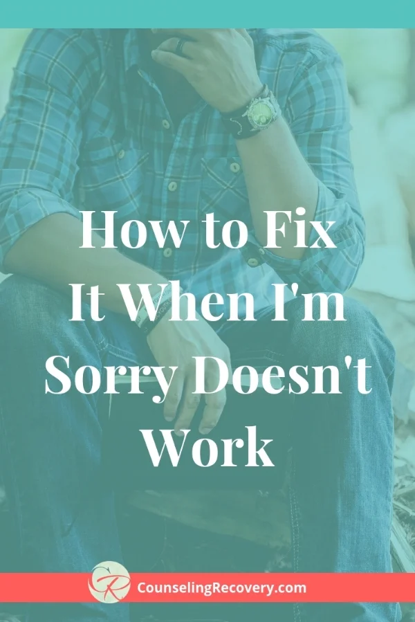 How to Fix it When I'm Sorry Doesn't Work — Counseling Recovery ...
