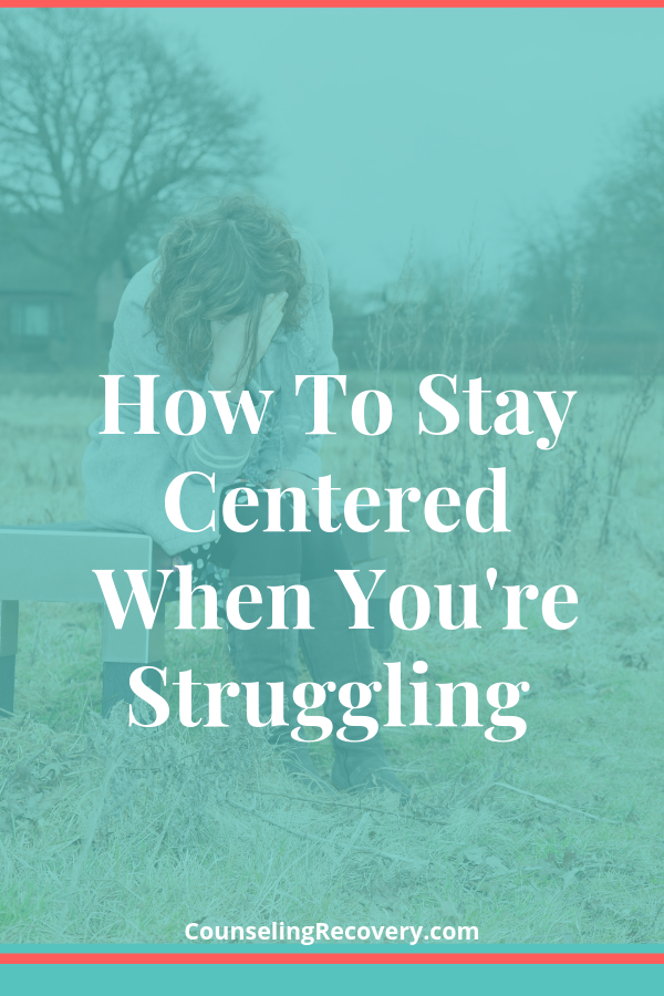How to Stay Centered When You’re Struggling — Counseling Recovery ...